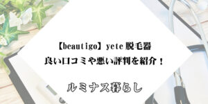 【beautigo】yete脱毛器の良い口コミや悪い評判を紹介！ | ルミナス暮らし